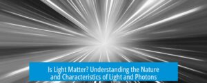 Is Light Matter? Understanding the Nature and Characteristics of Light ...