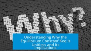 Understanding Why the Equilibrium Constant Keq Is Unitless and Its ...