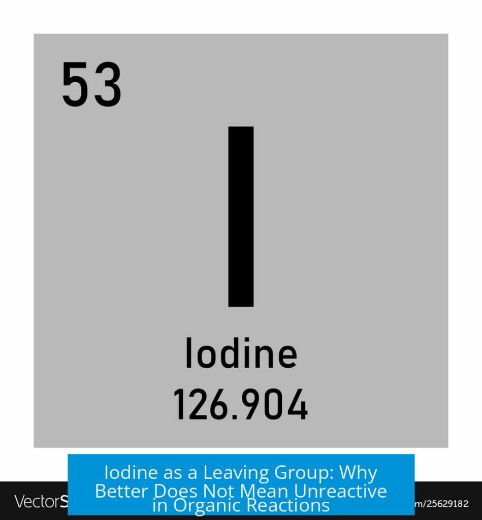 Iodine as a Leaving Group: Why Better Does Not Mean Unreactive in ...